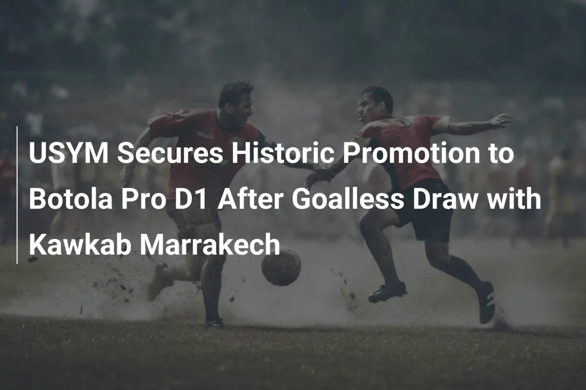 USYM schreibt Geschichte: Aufstieg in die Botola Pro D1 nach torlosem ...