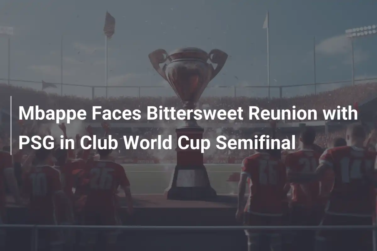 Mbappe Faces Bittersweet Reunion with PSG in Club World Cup Semifinal ...