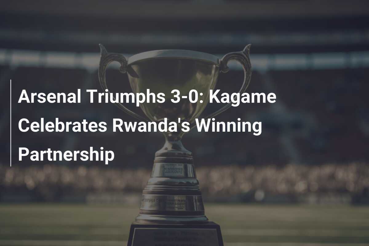 Arsenal Brilha e Kagame Celebra Parceria com Ruanda - footboom1.com