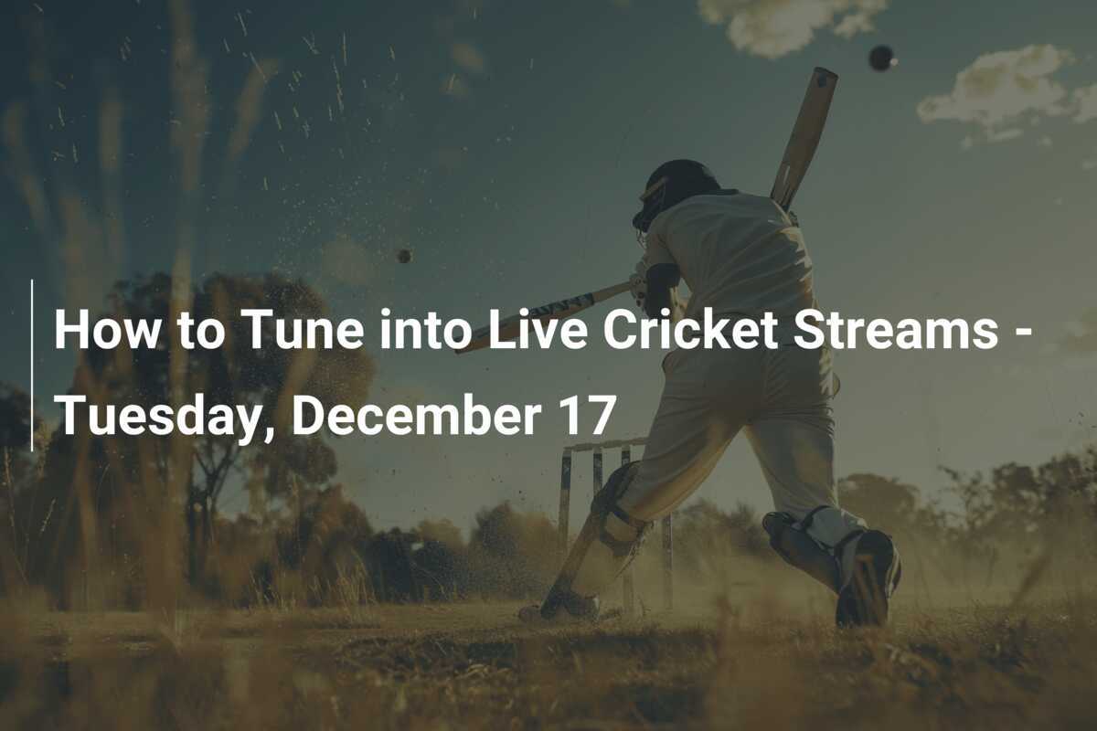 How to Tune into Live Cricket Streams - Tuesday, December 17 - footboom1.com