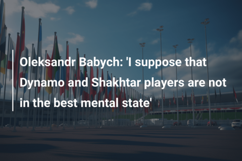 Oleksandr Babych: 'I suppose that Dynamo and Shakhtar players are not ...