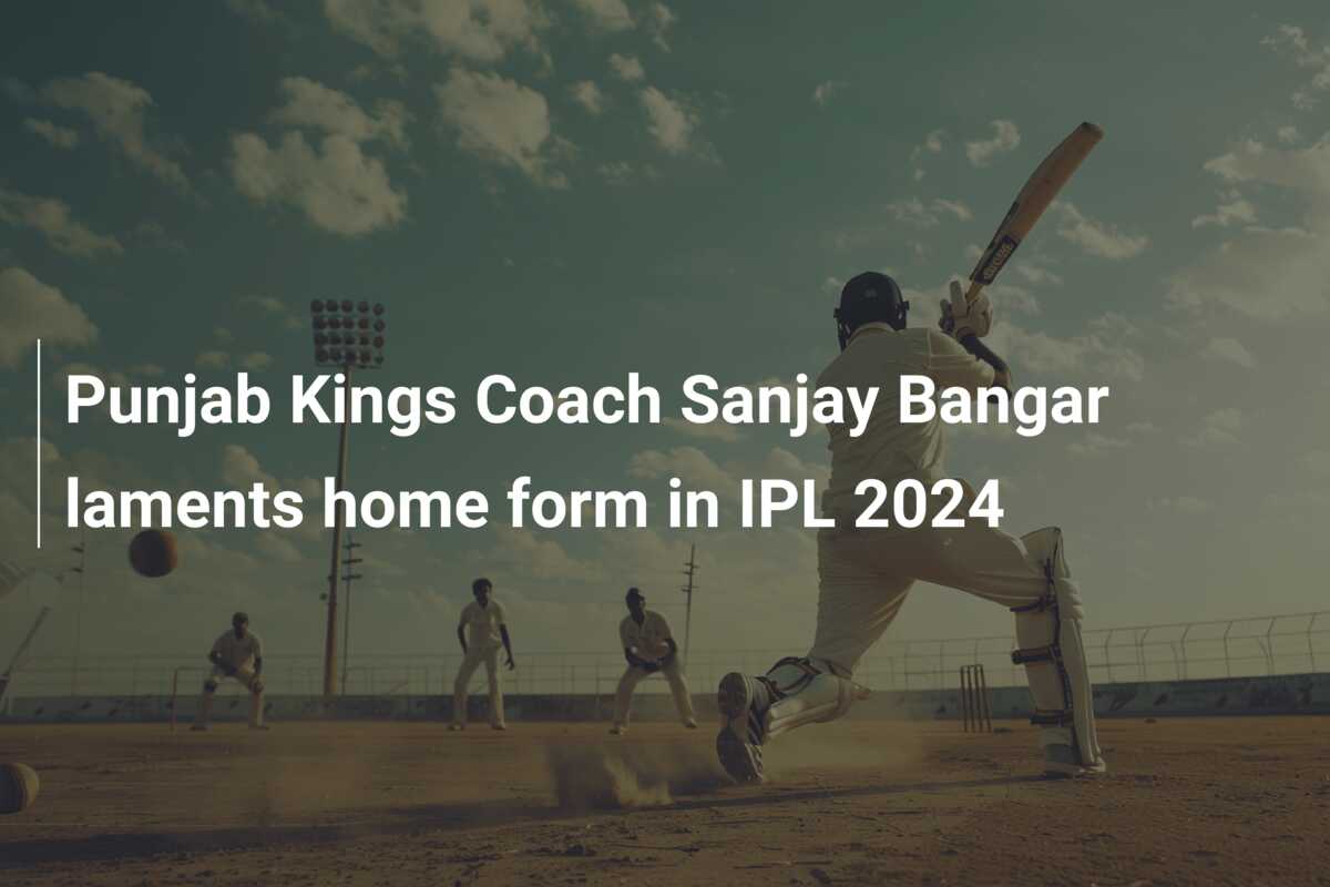 Punjab Kings Coach Sanjay Bangar laments home form in IPL 2024 ... Punjab Kings Coach Sanjay Bangar laments home form in IPL 2024 ...