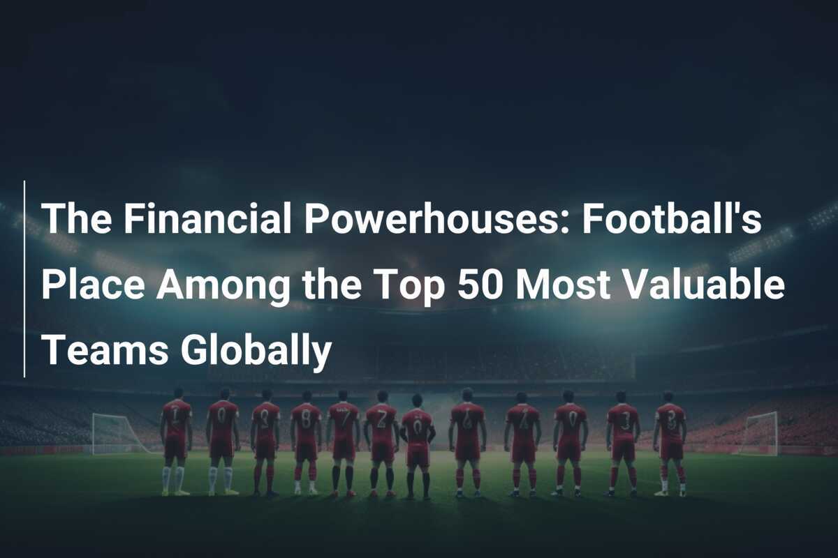 The Financial Powerhouses: Football's Place Among the Top 50 Most ...