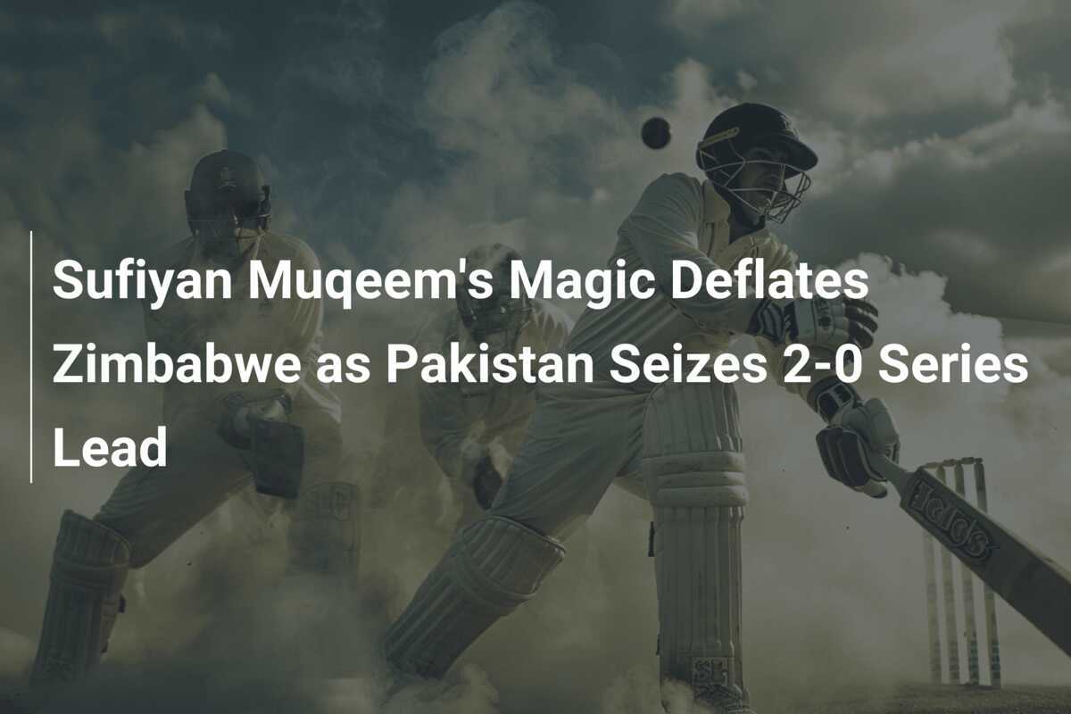 Sufiyan Muqeem's Magic Deflates Zimbabwe as Pakistan Seizes 2-0 Series ...