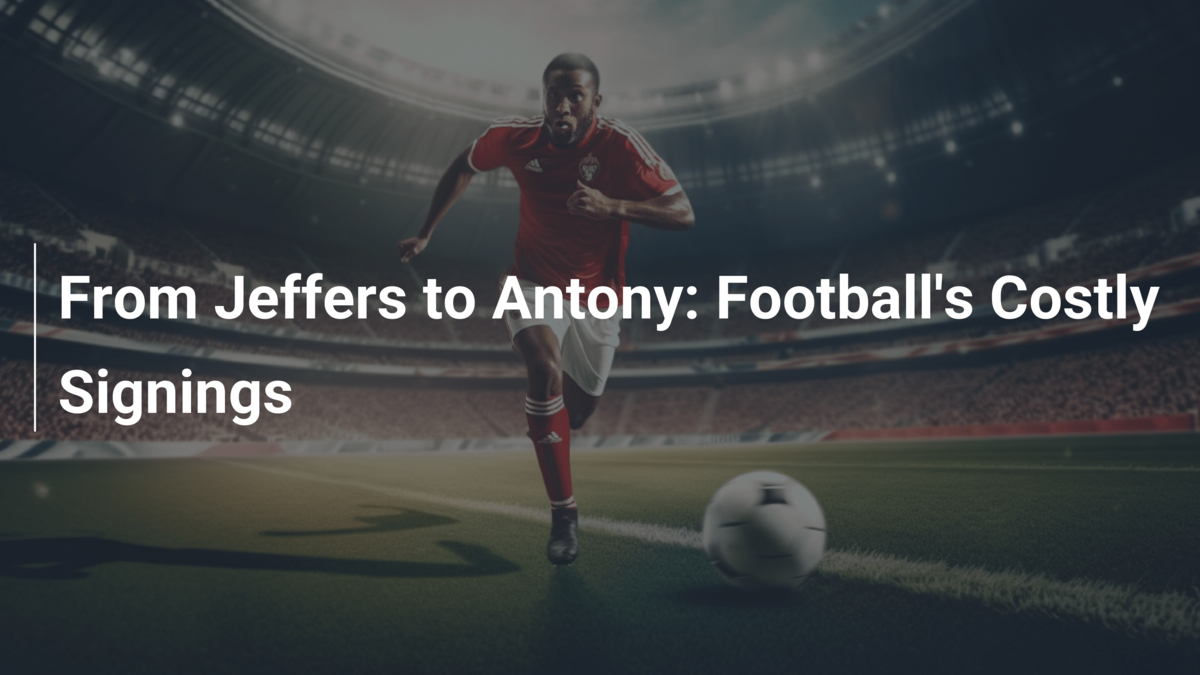From Jeffers to Antony: Football's Costly Signings - footboom1.com