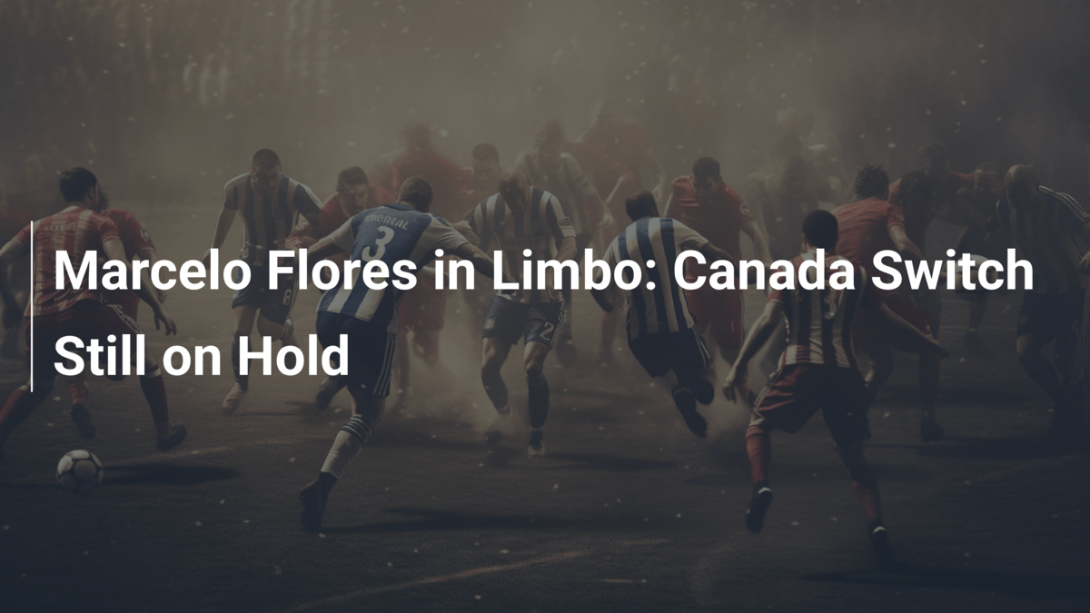 Marcelo Flores in Limbo: Canada Switch Still on Hold - footboom1.com