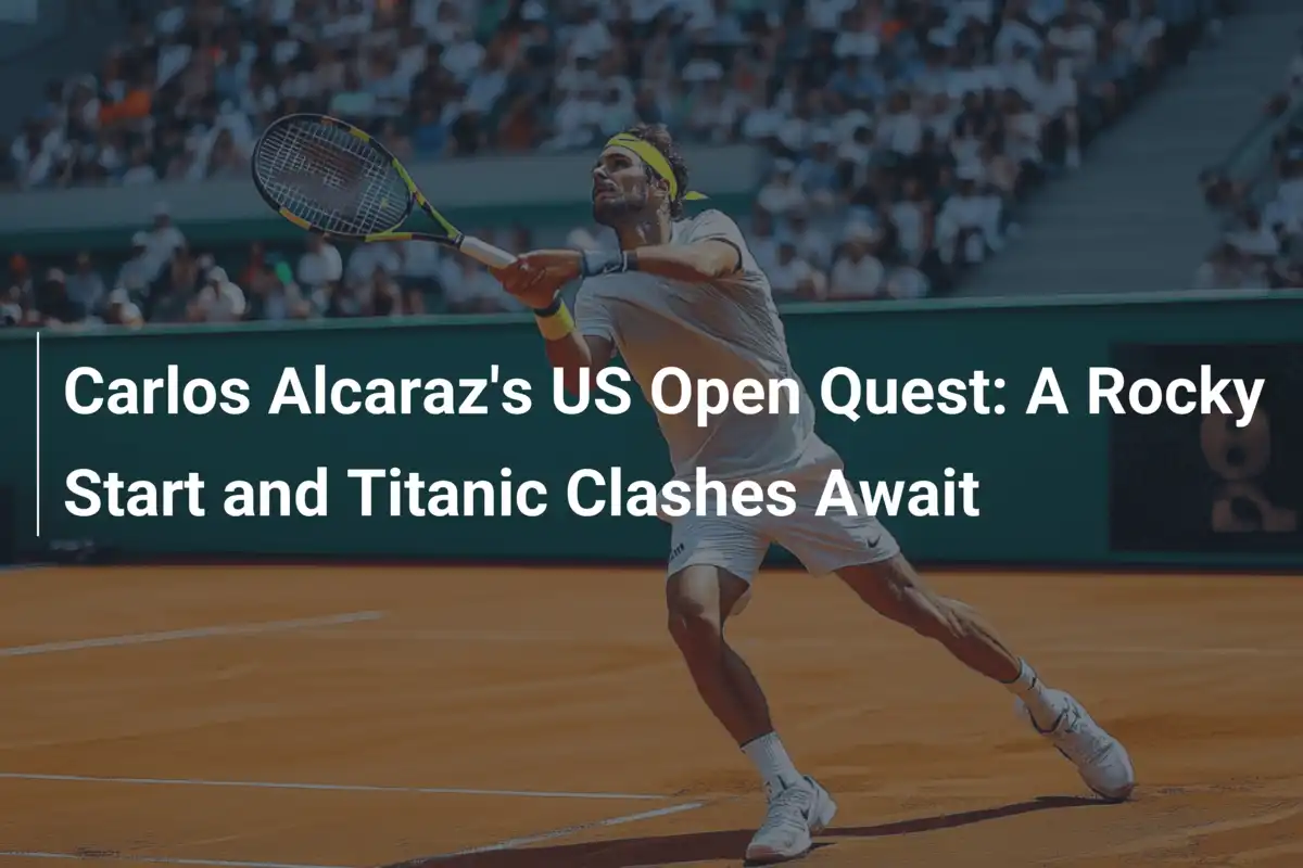 Carlos Alcaraz's US Open Quest: A Rocky Start and Titanic Clashes Await ...
