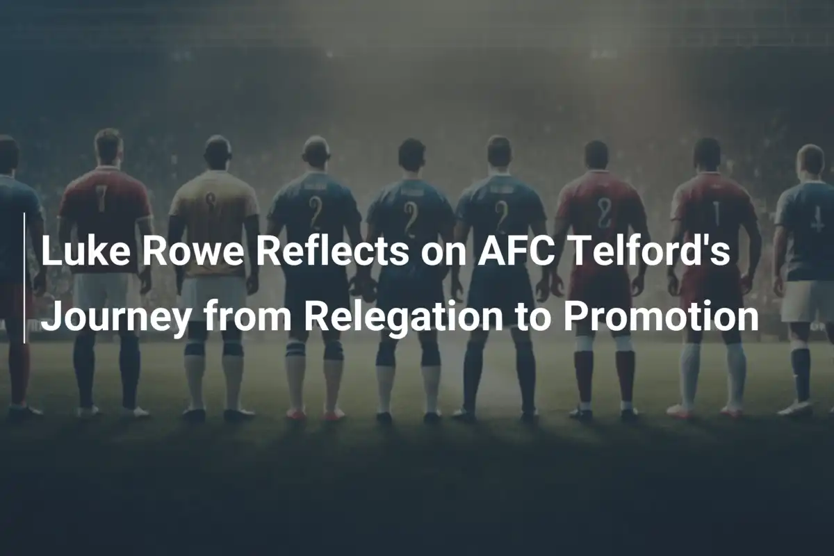 Luke Rowe Reflects on AFC Telford's Journey from Relegation to ...