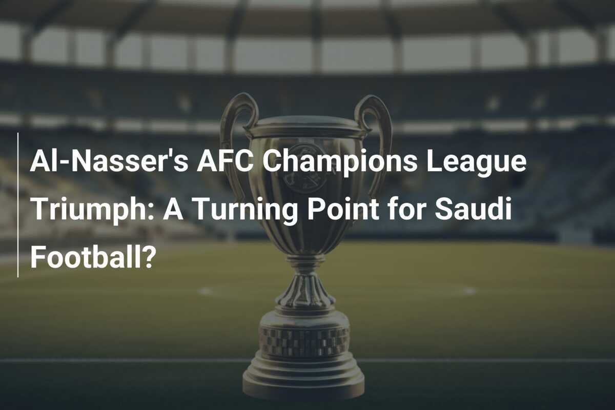 Al-Nasser's AFC Champions League Triumph: A Turning Point for Saudi ...