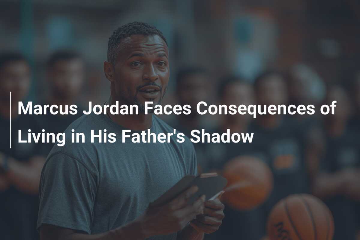 Marcus Jordan Faces Consequences of Living in His Father's Shadow ...