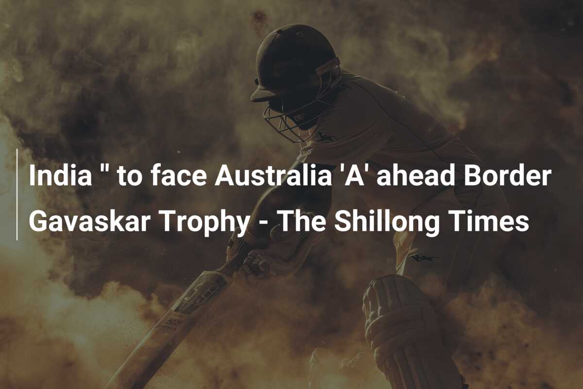 India '' to face Australia 'A' ahead Border Gavaskar Trophy - The ...
