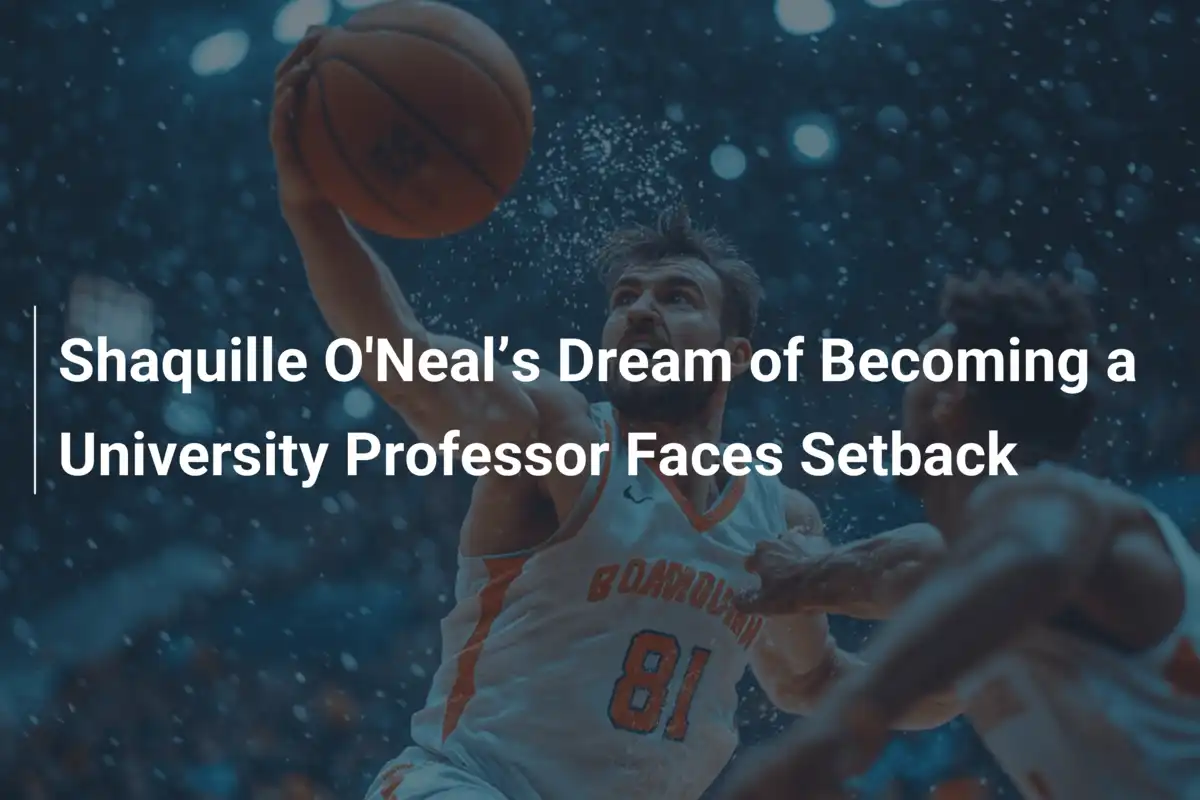 Shaquille O'Neal’s Dream of Becoming a University Professor Faces ...