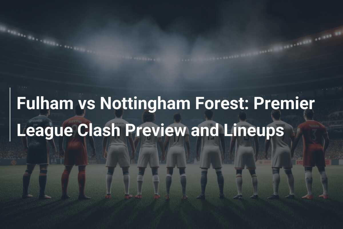 Fulham vs Nottingham Forest: Previa del Choque en la Premier League y ...