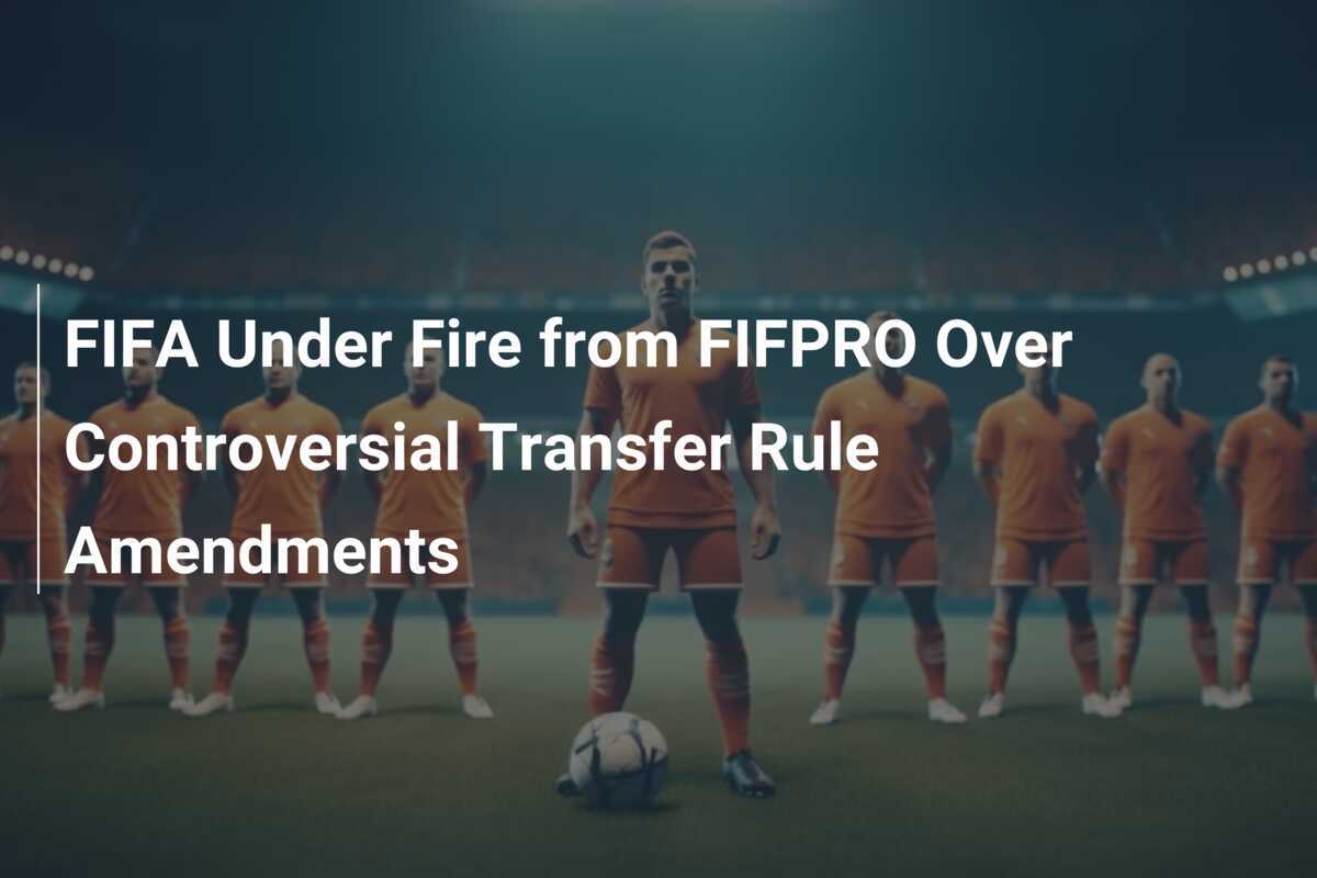 FIFA Under Fire from FIFPRO Over Controversial Transfer Rule Amendments ...