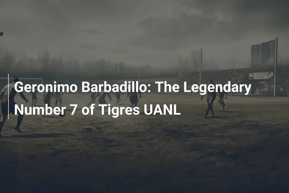 Geronimo Barbadillo: La Leyenda del Número 7 que Marcó Época en Tigres ...