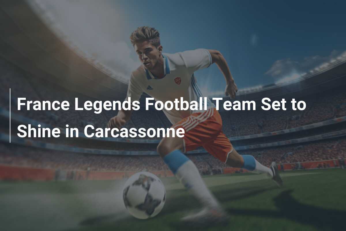 L'équipe de France Legends prête à briller à Carcassonne - footboom1.com
