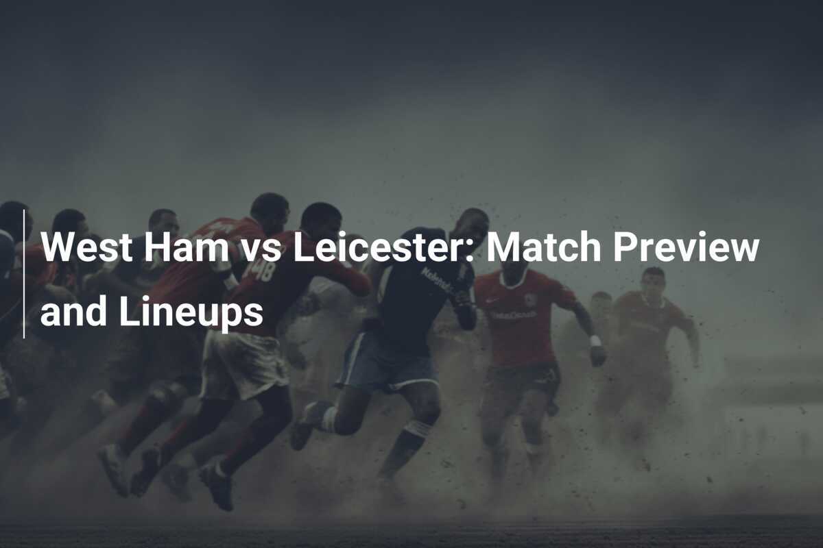West Ham x Leicester: Prévia do Jogo e Escalações - footboom1.com