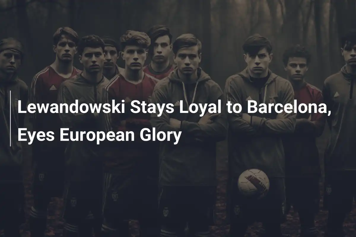 Lewandowski Stays Loyal to Barcelona, Eyes European Glory - footboom1.com