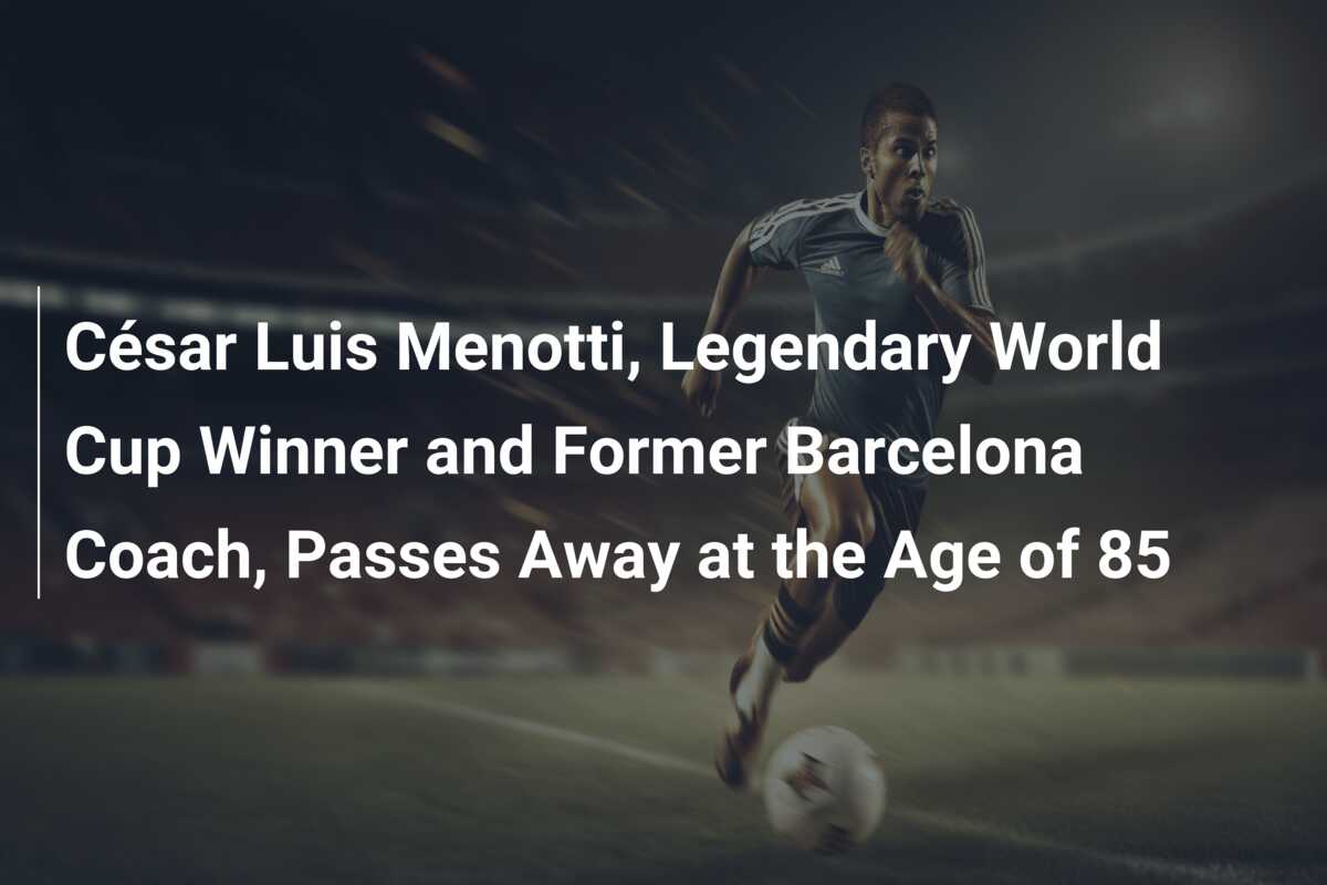 César Luis Menotti, Legendary World Cup Winner and Former Barcelona ...