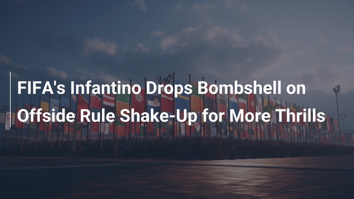 Infantino annuncia rivoluzione del fuorigioco per più emozioni ...