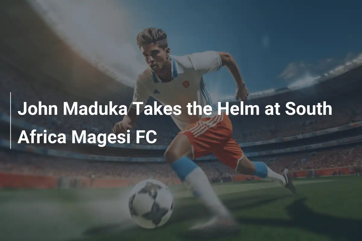 John Maduka übernimmt das Ruder bei Magesi FC in Südafrika - footboom1.com