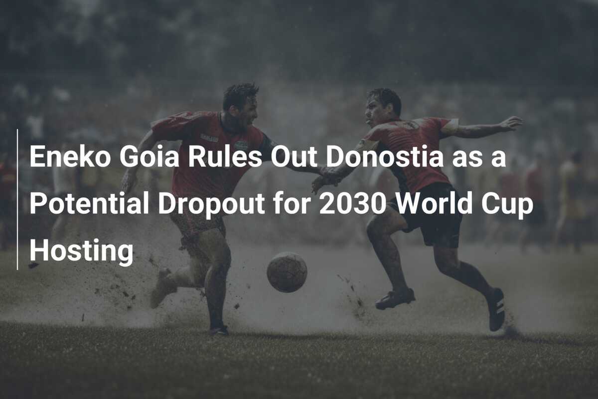 Eneko Goia Rules Out Donostia as a Potential Dropout for 2030 World Cup ...