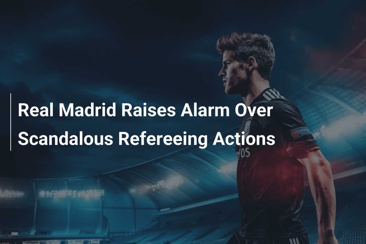 Real Madrid Raises Alarm Over Scandalous Refereeing Actions - footboom1.com