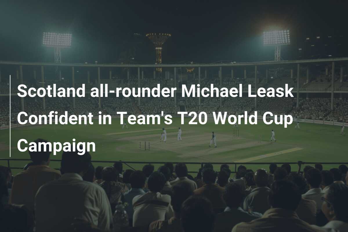 Scotland all-rounder Michael Leask Confident in Team's T20 World Cup ...
