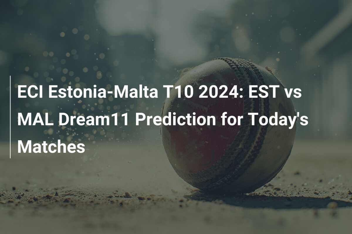 ECI Estonia-Malta T10 2024: EST vs MAL Dream11 Prediction for Today's Matches - azscore.com