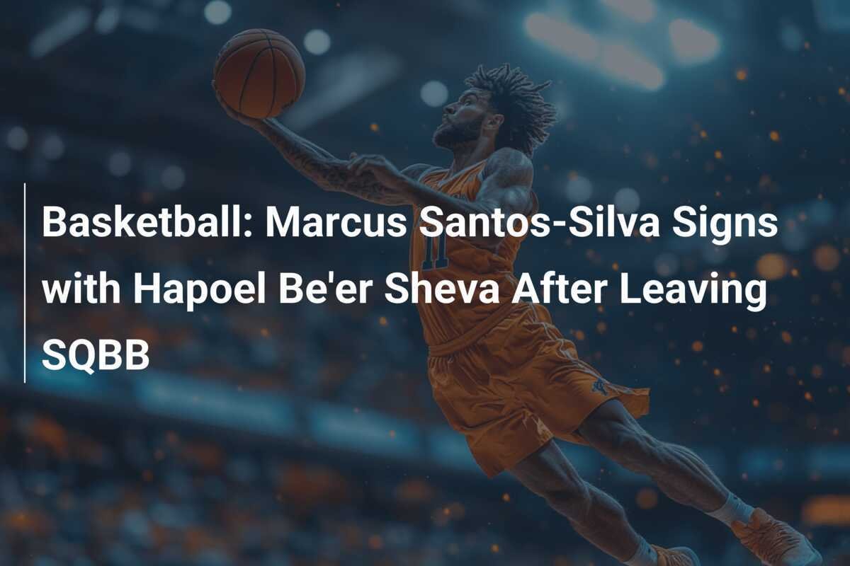 Baloncesto: Marcus Santos-Silva firma con Hapoel Be'er Sheva tras ...