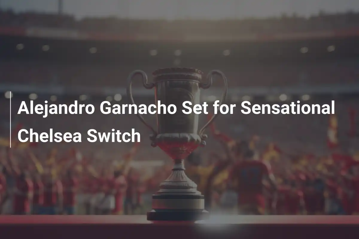Alejandro Garnacho Set for Sensational Chelsea Switch - footboom1.com