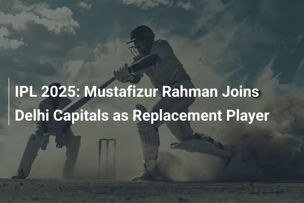 IPL 2025: Mustafizur Rahman Versterkt Delhi Capitals - azscore.com