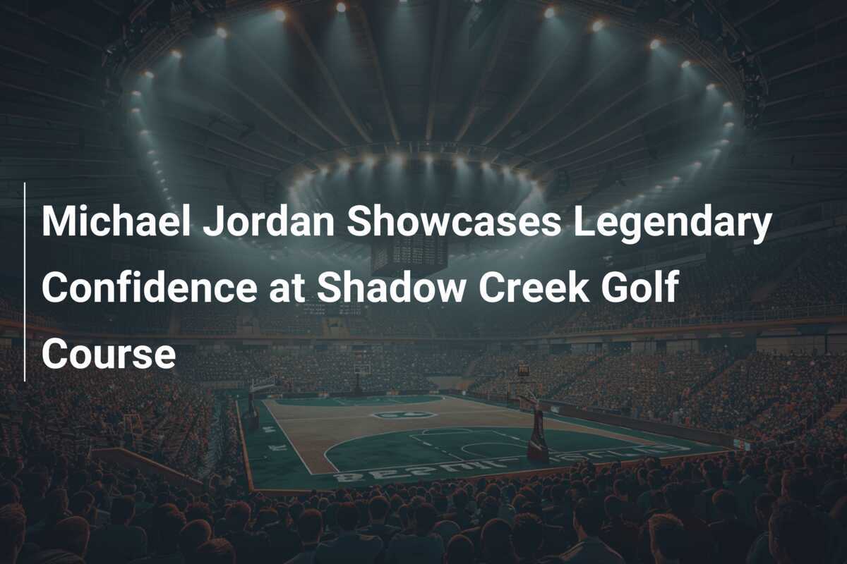 Michael Jordan Showcases Legendary Confidence at Shadow Creek Golf ...