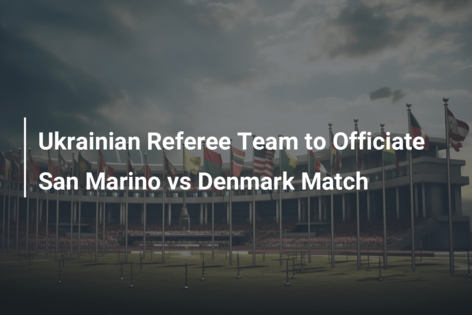 Ukrainian Referee Team to Officiate San Marino vs Denmark Match ...