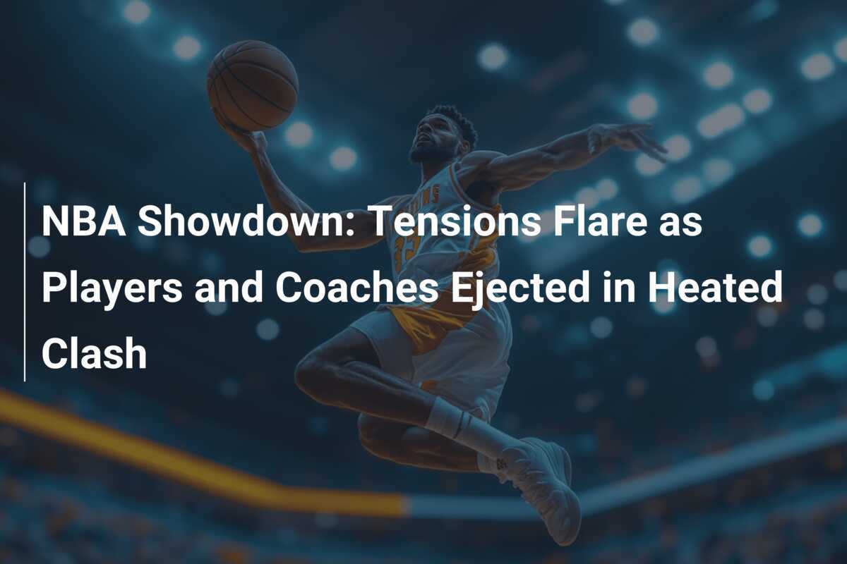 NBA Showdown: Tensions Flare as Players and Coaches Ejected in Heated ...