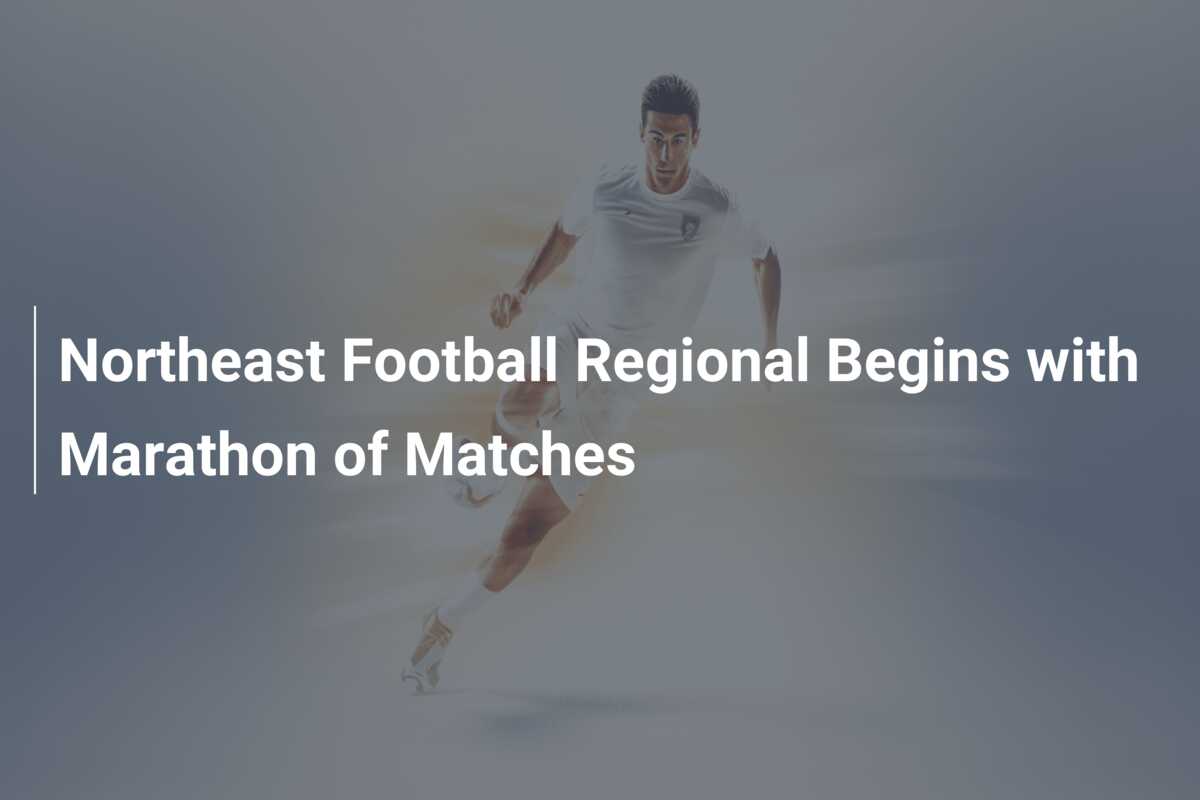 Northeast Football Regional Begins with Marathon of Matches - azscore.com