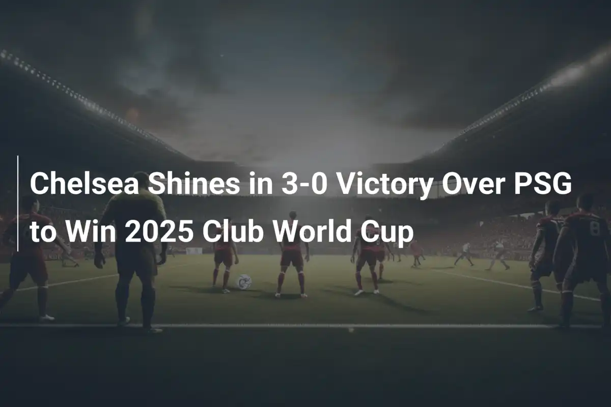 첼시, PSG 3-0 완파하며 2025 클럽 월드컵 정상 등극 - footboom1.com