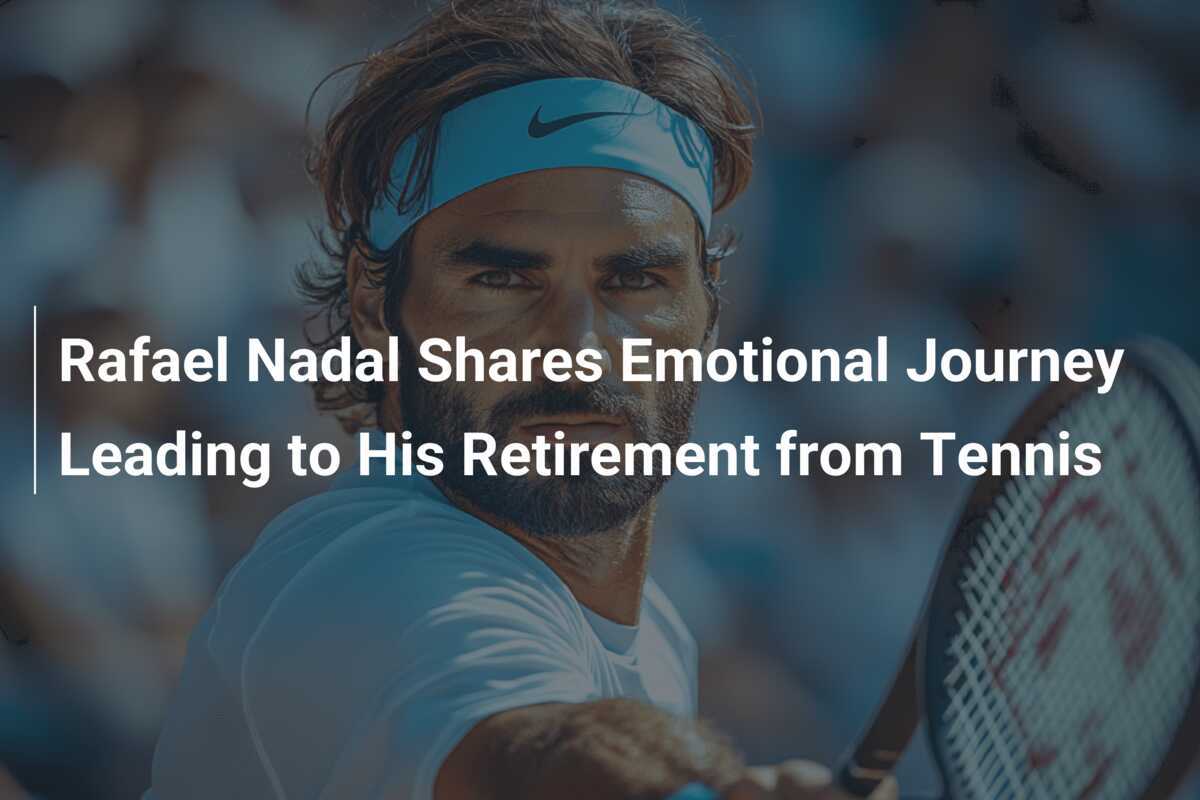 Rafael Nadal partage son parcours émotionnel menant à sa retraite du ...