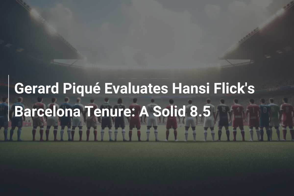 Gerard Piqué Đánh Giá Thời Gian Cầm Quân của Hansi Flick Tại Barcelona ...