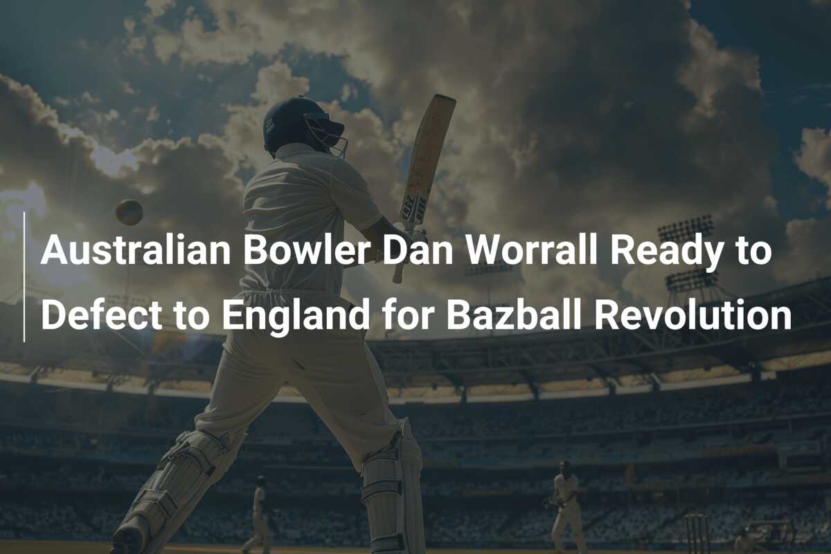 Australian Bowler Dan Worrall Ready to Defect to England for Bazball ...