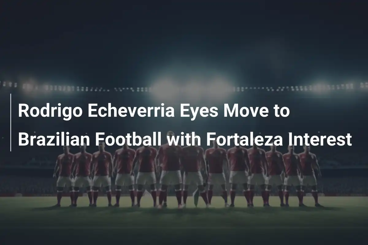 Rodrigo Echeverria Eyes Move to Brazilian Football with Fortaleza ...