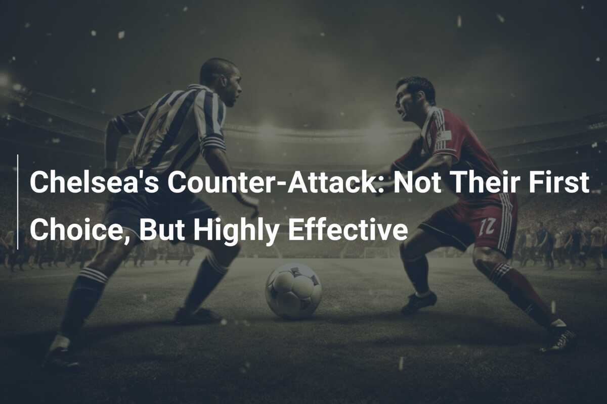Chelsea's Counter-Attack: Not Their First Choice, But Highly Effective ...