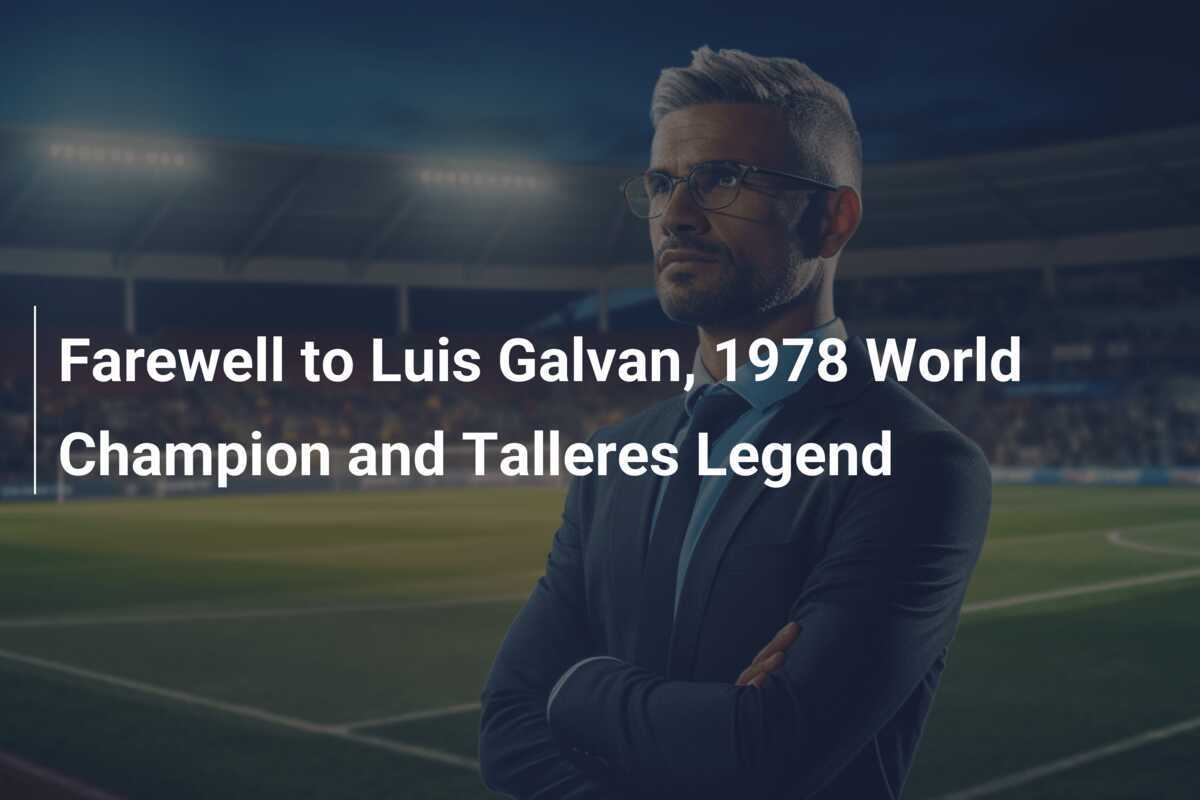 Farewell to Luis Galvan, 1978 World Champion and Talleres Legend ...