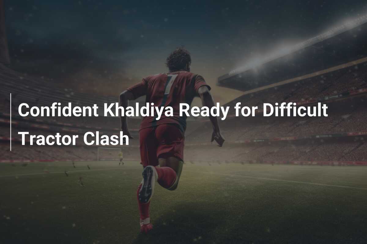 Khaldiya Confiant Avant un Affrontement Difficulté Contre Tractor ...