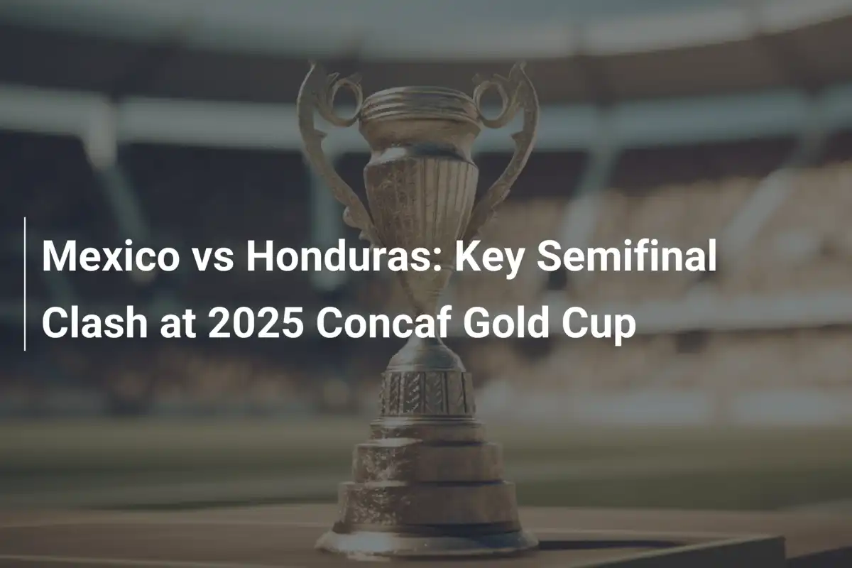 Mexico vs Honduras: Key Semifinal Clash at 2025 Concaf Gold Cup - footboom1.com