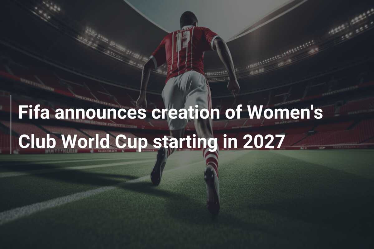 Fifa kondigt de oprichting van de Women's Club World Cup aan die in 2027 van start gaat ...
