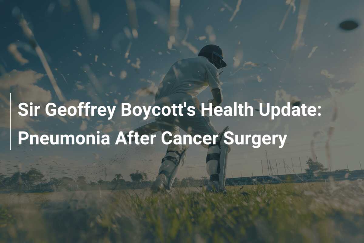 Sir Geoffrey Boycott’s Health Update: Pneumonia After Cancer Surgery ...