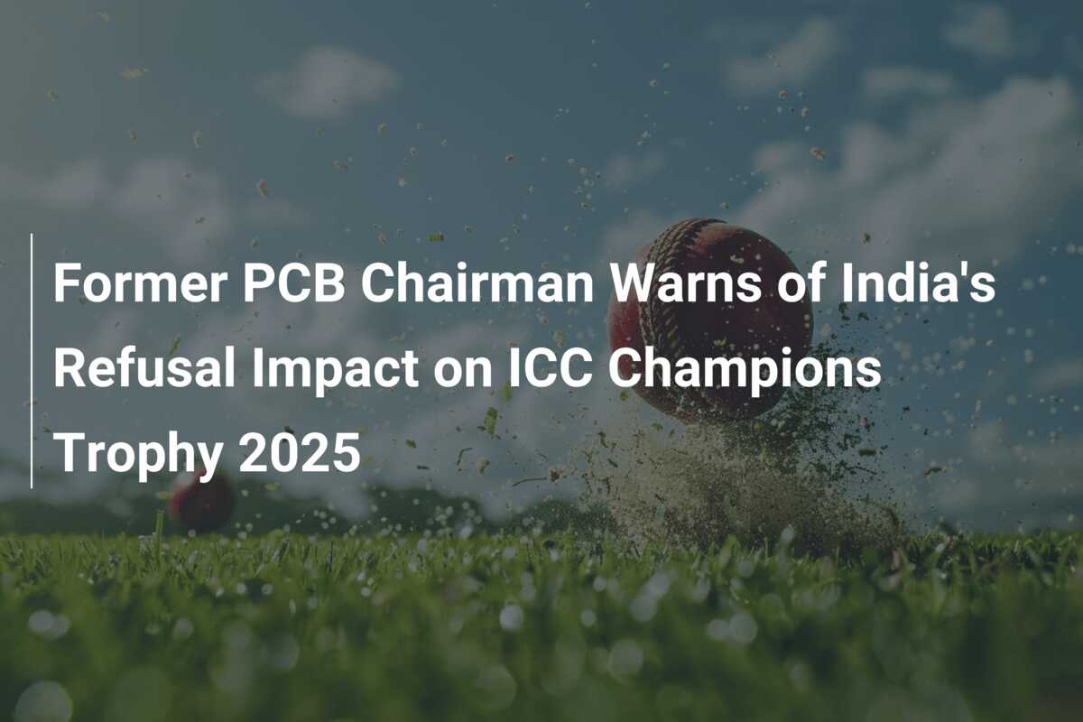 Former PCB Chairman Warns of India’s Refusal Impact on ICC Champions Trophy 2025 - 777score.com