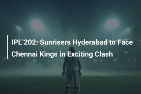 IPL 202: Sunrisers Hyderabad to Face Chennai Kings in Exciting Clash ...