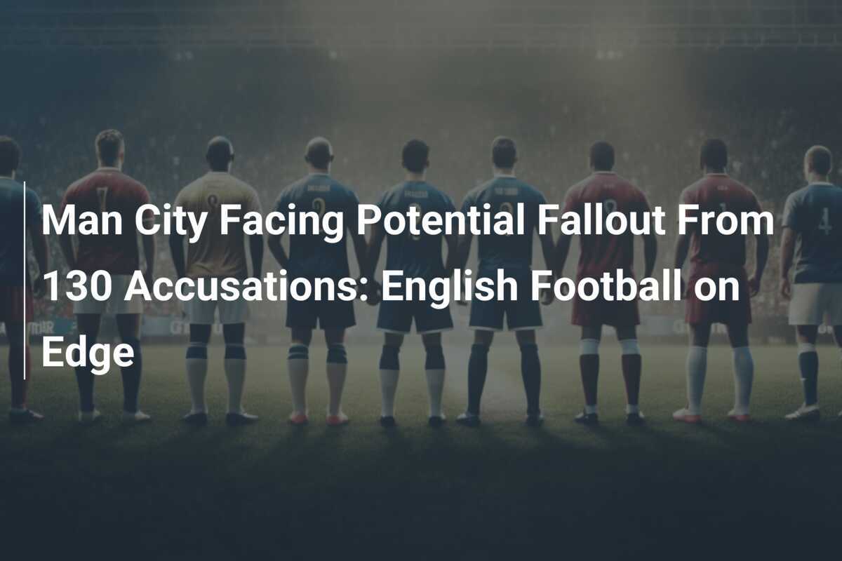 Man City Facing Potential Fallout From 130 Accusations: English ...